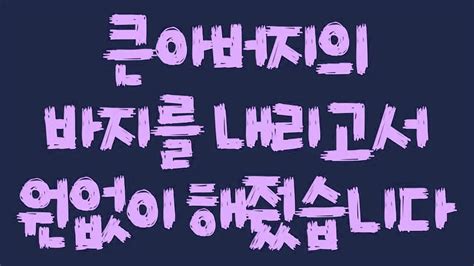 실화사연 큰아버지의 바지를 내리고서 원없이 해줬습니다 Youtube