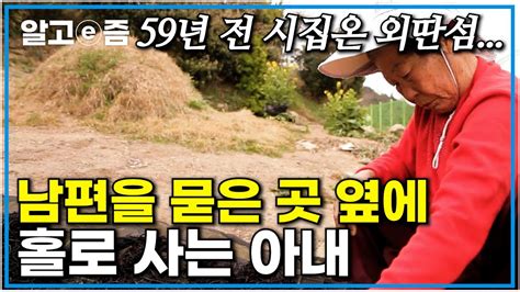 20살에 시집온 후 평생 살아온 외딴섬 먼저 간 남편을 집 옆에 묻고 그 옆에서 혼자 살아가는 79세 아내┃미스터리 휴먼다큐 그 사람┃알고e즘 Youtube