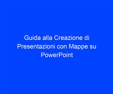 Guida Alla Creazione Di Presentazioni Con Mappe Su Powerpoint
