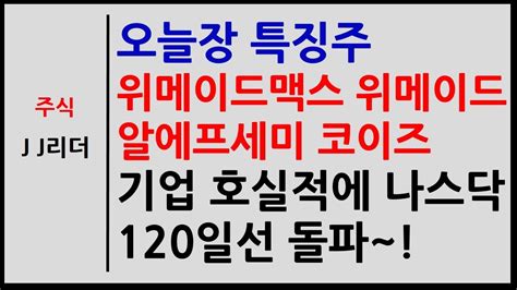 오늘장 특징주 위메이드맥스 위메이드 알에프세미 코이즈 기업 호실적에 나스닥 120일선 돌파~ Jj리더 Youtube