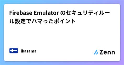 firebase emulator のセキュリティルール設定でハマったポイント