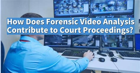 how forensic video analysis contribute to court proceedings