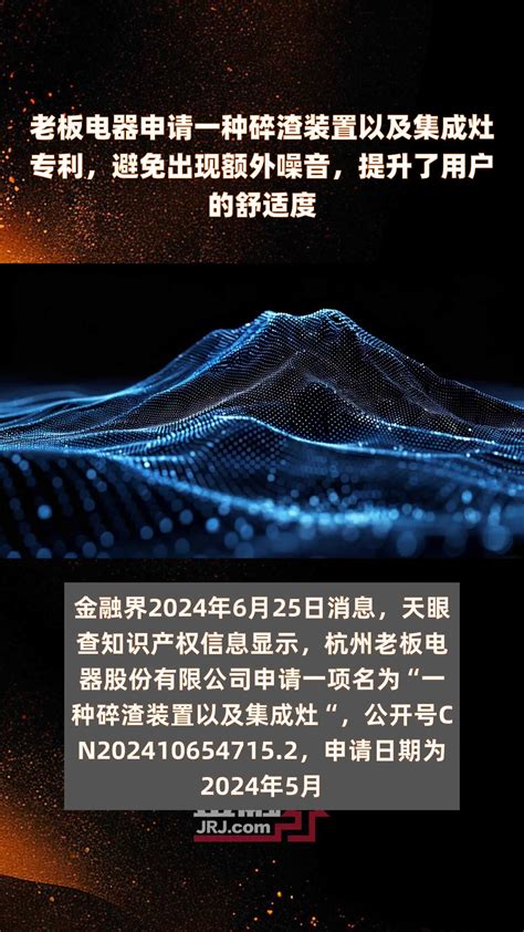 老板电器申请一种碎渣装置以及集成灶专利，避免出现额外噪音，提升了用户的舒适度快报凤凰网视频凤凰网