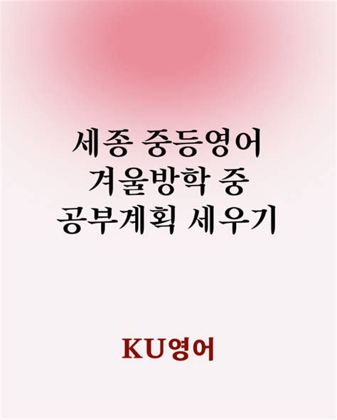세종영어학원 겨울특강 겨울방학 영어공부 계획 세우기 세종중등영어 Ku영어 네이버 블로그