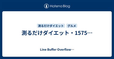 測るだけダイエット・1575… line buffer overflow…