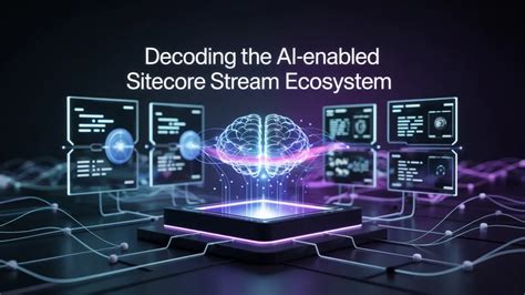 beyond content decoding the ai enabled sitecore stream ecosystem