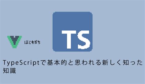 Typescriptで基本的と思われる新しく知った知識 Vueは友達