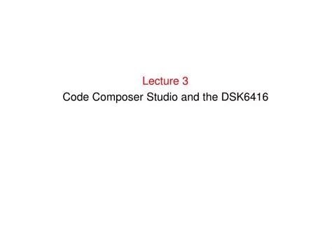PPT Lecture 3 Code Composer Studio And The DSK6416 PowerPoint Presentation ID 3651477