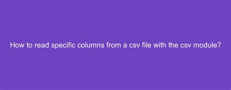 How To Read Specific Columns From A Csv File With The Csv Module