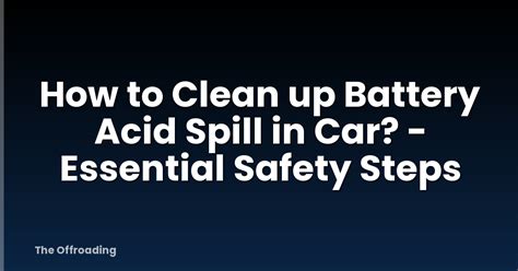 How To Clean Up Battery Acid Spill In Car Essential Safety Steps