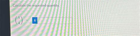 solved calculate the requested quantity [5] [4]