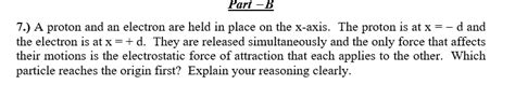 Solved Part − B 7 A Proton And An Electron Are Held In