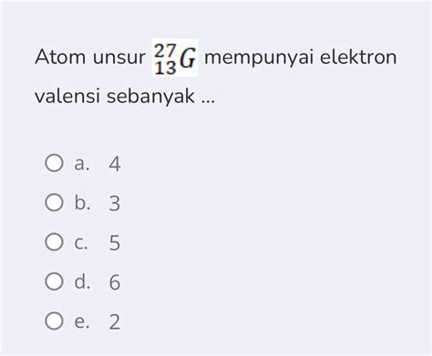 Atom unsur 2713G mempunyai elektron valensi sebanyak a 4 b 3 c 5 d 6 e 2