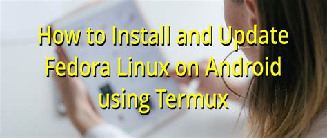 How To Install And Update Fedora Linux On Android Using Termux Rlinux