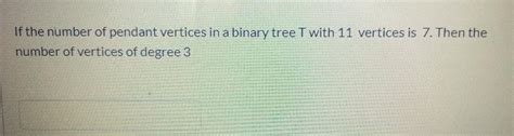 Solved If The Number Of Pendant Vertices In A Binary Tree T