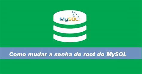como mudar a senha root do mysql hesea tecnologia e sistemas