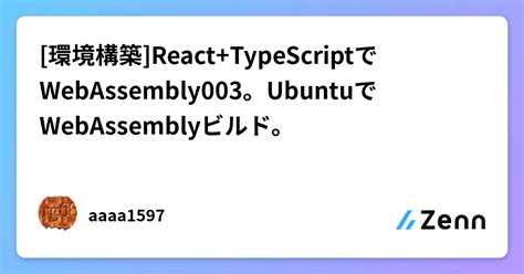 環境構築 Reacttypescriptでwebassembly003。ubuntuでwebassemblyビルド。