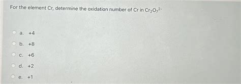 Solved For the element Cr , ﻿determine the oxidation number | Chegg.com