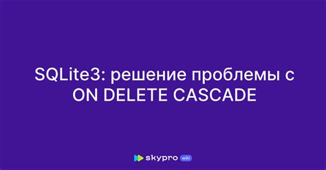 Sqlite3 решение проблемы с On Delete Cascade
