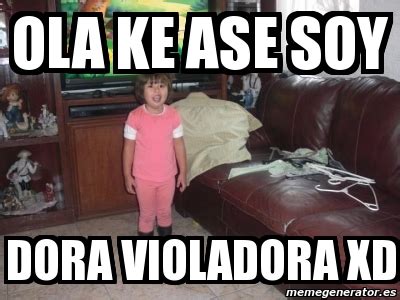 Meme Personalizado Ola Ke Ase Soy Dora Violadora Xd 2592863