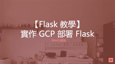 Flask 教學實作 GCP 部署 Flask Nginx uWSGI Max行銷誌