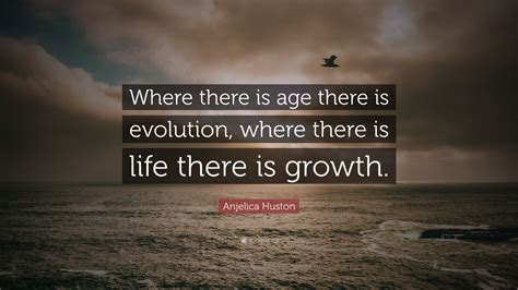 Anjelica Huston Quote “where There Is Age There Is Evolution Where