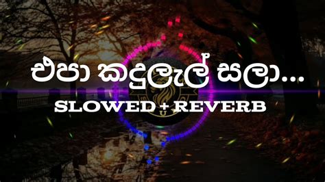 Epa Kadulal Sala එපා කදුලැල් සලා ආත්මා ලියනගේ Slowed Reverb Lionsound Remix Youtube