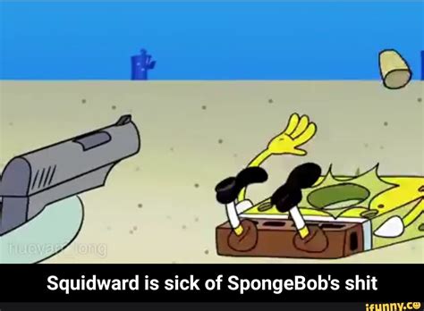 Squidward Is Sick Of Spongebobs Shit Squidward Is Sick Of Spongebob