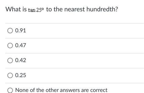 [answered] what is tan 25 to the nearest hundredth o 0 91 o 0 47 o 0 42