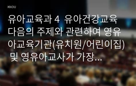 유아교육과 4 유아건강교육 다음의 주제와 관련하여 영유아교육기관유치원어린이집 및 영유아교사가 가장 중요하게 해야 하는 역할 3가지를 중요하다고 생각하는 순서대로
