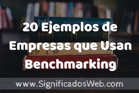 20 Ejemplos De Empresas Que Usan Benchmarking ️ Tipos Definición Y Análisis