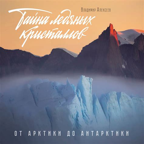 Фотокнига "Тайна ледяных кристаллов. От Арктики до Антарктики"