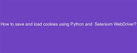 How To Save And Load Cookies Using Python And Selenium Webdriver