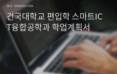 건국대학교 편입학 스마트ict융합공학과 학업계획서 자기소개서 건국대학교 편입학 스마트ict융합공학과 학업계획서 자기소개서