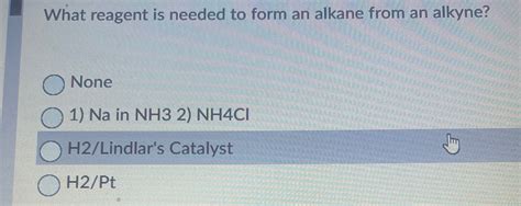[Solved] What reagent is needed to form an alkane from an alkyne? O None O... | Course Hero
