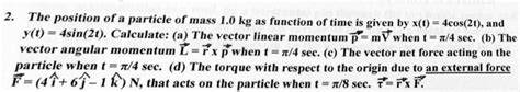 the position of a particle of mass 10 kg as function of time is given