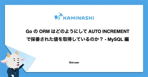 go の orm はどのようにして auto increment で採番された値を取得しているのか？ mysql 編 カミナシ