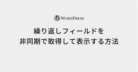 Wordpress｜繰り返しフィールドのデータを非同期で取得して表示する方法 Vool