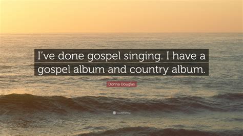 Donna Douglas Quote Ive Done Gospel Singing I Have A Gospel Album