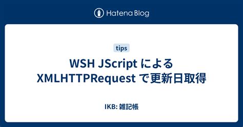 Wsh Jscript による Xmlrequest で更新日取得 Ikb 雑記帳
