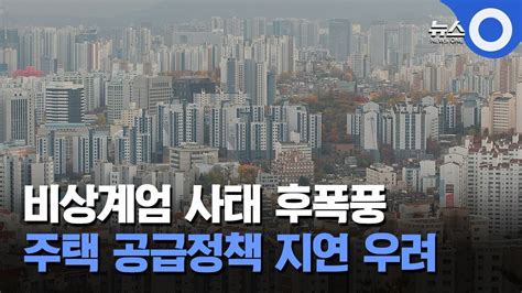 비상계엄 사태 후폭풍 주택 공급정책 지연 우려 Youtube