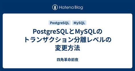 postgresqlとmysqlのトランザクション分離レベルの変更方法 四角革命前夜