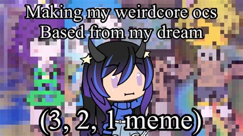 Making My Weirdcore Ocs Based From My Dream 3 2 1 Meme Feature My Crappy Editing Youtube