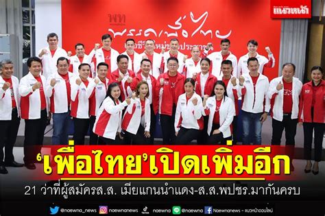การเมือง ‘เพื่อไทยเปิดเพิ่มอีก 21 ว่าที่ผู้สมัครส ส เมียแกนนำแดง ส ส พปชร มากันครบ