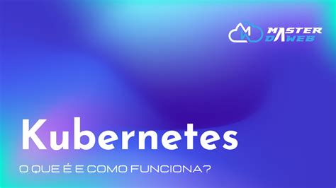 Kubernetes O Que é E Como Funciona