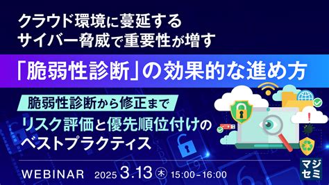 クラウド環境に蔓延するサイバー脅威で重要性が増す「脆弱性診断」の効果的な進め方 ～脆弱性診断から修正まで：リスク評価と優先順位付けのベスト