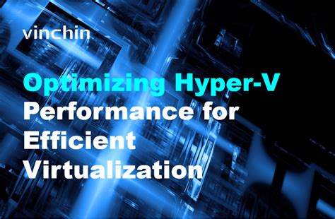 Optimizing Hyper V Performance For Efficient Virtualization Vinchin