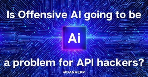 Is Offensive Ai Going To Be A Problem For Api Hackers Dana Epps Blog