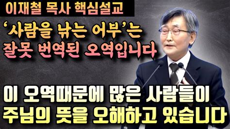 사람을 낚는 어부라는 잘못된 번역때문에 많은 사람들이 주님뜻을 오해합니다 이재철 목사 핵심설교 Youtube