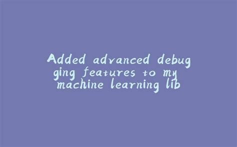 Added Advanced Debugging Features To My Machine Learning Library Like